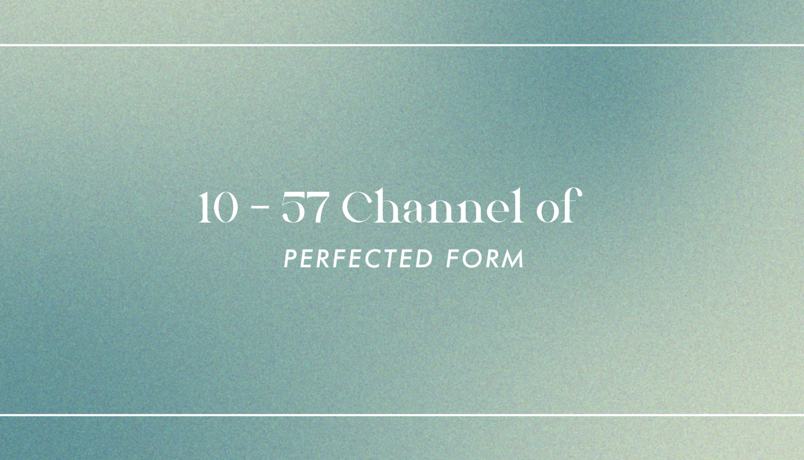 10 - 57 Channel of Perfected Form - sortofspiritual.com