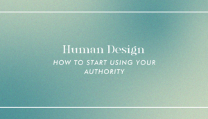 How to start using your Authority in Human Design - sortofspiritual.com